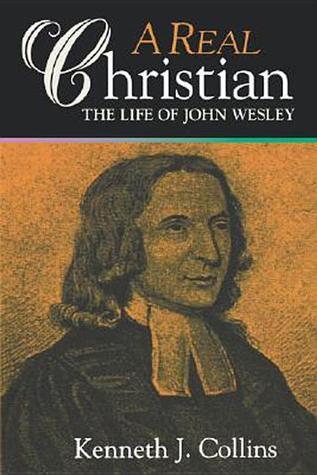 A Real Christian: The Life of John Wesley by Kenneth J. Collins | Goodreads