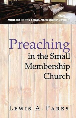 Preaching in the Small Membership Church by Lewis Parks | Goodreads