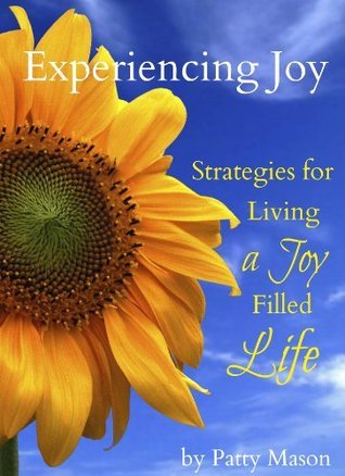 Experiencing Joy: Strategies for Living a Joy Filled Life by Patty ...
