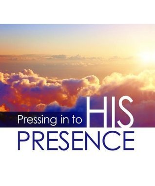 Pressing In To His Presence by Shelley J. Quinn | Goodreads