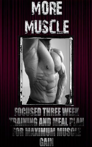 More Muscle: Focused Three Week Training and Meal Plan for Maximum ...