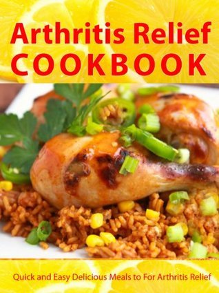 Arthritis Relief Cookbook --- Quick and Easy Delicious Meals for ...