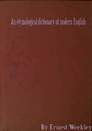 An etymological dictionary of modern English by Ernest Weekley | Goodreads