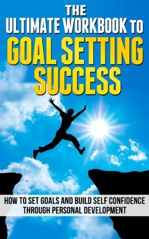 The Ultimate Guide to Goal Setting Success: How to Set Goals and Build ...