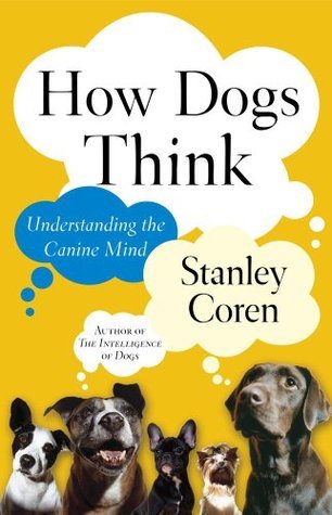 How Dogs Think: Understanding the Canine Mind by Stanley Coren | Goodreads