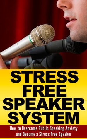 The Stress Free Speaker System: How to Overcome Public Speaking Anxiety ...