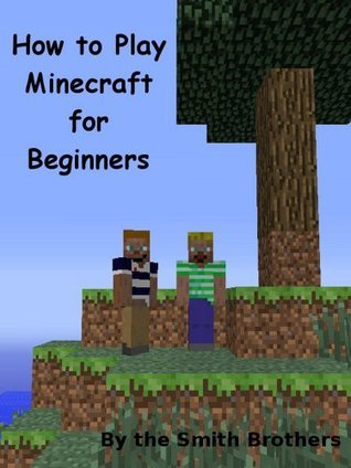 How to Play Minecraft for Beginners by The Smith Brothers | Goodreads