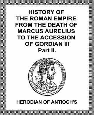 HISTORY OF THE ROMAN EMPIRE FROM THE DEATH OF MARCUS AURELIUS TO THE ...