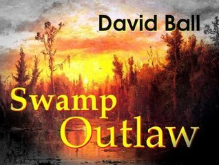 Swamp Outlaw by David Ball | Goodreads