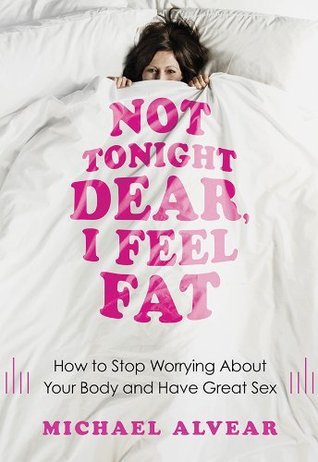 Not Tonight Dear, I Feel Fat: How to Stop Worrying About Your Body and ...