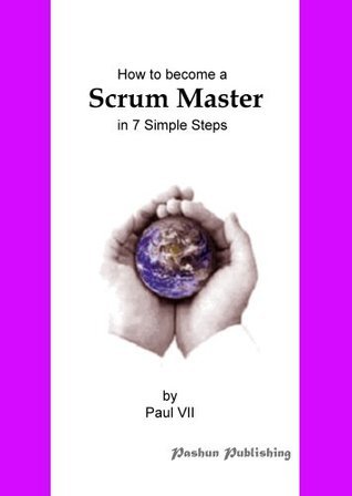 How to Become a Scrum Master in 7 Simple Steps by Paul VII | Goodreads