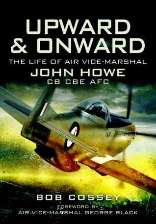 Upward & Onward: The Life of Air Vice-Marshal John Howe CB CBE AFC by ...