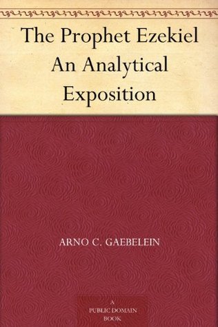 The Prophet Ezekiel An Analytical Exposition by Arno C. Gaebelein ...