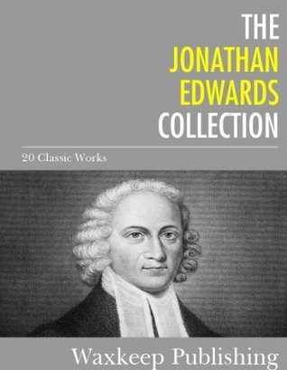The Jonathan Edwards Collection: 20 Classic Works by Jonathan Edwards ...