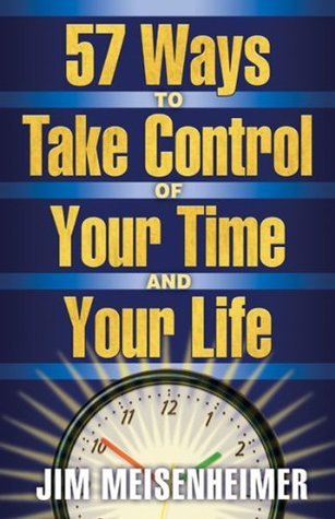 57 Ways To Take Control Of Your Time And Your Life by Jim Meisenheimer ...