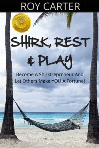 SHIRK, REST & PLAY: Become A 'Shirktrepreneur' And Let Others Make You ...