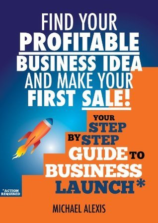 Find Your Profitable Business Idea and Make Your First Sale: Your step ...