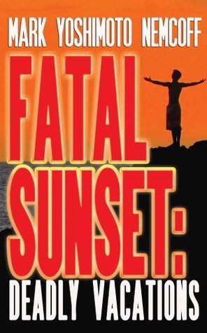 Fatal Sunset: Deadly Vacations by Mark Yoshimoto Nemcoff | Goodreads