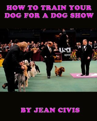 How To Train Your Dog For A Dog Show by Jean Civis | Goodreads