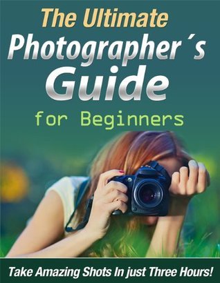 The Ultimate Photographer's Guide For Beginners by Oskar Ege | Goodreads