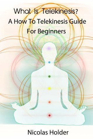 What Is Telekinesis?: A How to Telekinesis Guide for Beginners by Nicolas Holder | Goodreads