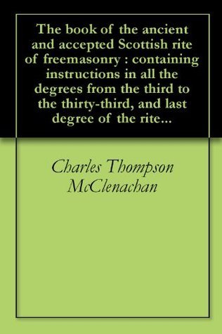 The book of the ancient and accepted Scottish rite of freemasonry : containing instructions in ...