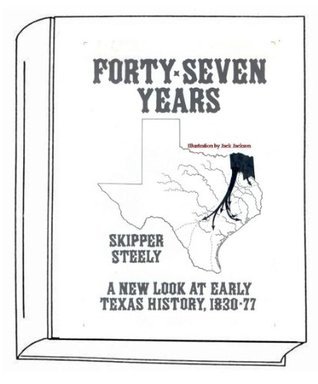 Forty Seven Years: A New Look At Early Texas History 1830-1877 by ...