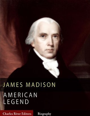 American Legends: The Life of James Madison by Charles River Editors ...
