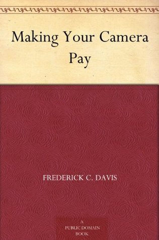 Making Your Camera Pay by Frederick C. Davis | Goodreads