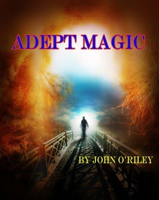 Adept Magic by John O'Riley | Goodreads