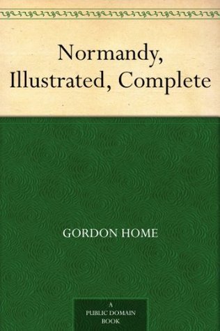 Normandy: The Scenery and Romance of Its Ancient Towns by Gordon Home ...