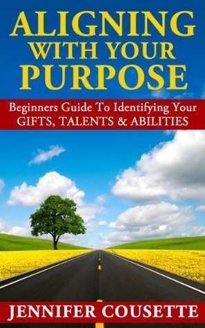 Aligning With Your Purpose : Beginners Guide To Identifying Your Gifts, Talents, & Abilities by ...