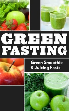Green Fasting: Green Smoothie & Juicing Fasts by Kelly Curtis | Goodreads