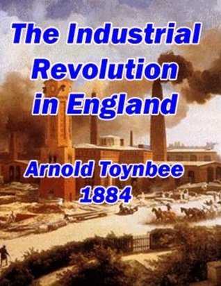 The Industrial Revolution in England by Arnold J. Toynbee | Goodreads