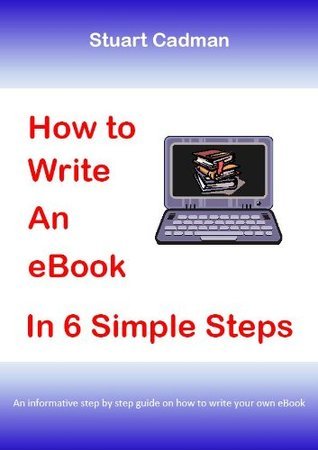 How to Write an eBook In 6 Simple Steps by Stuart Cadman | Goodreads