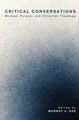Critical Conversations: Michael Polanyi and Christian Theology by ...