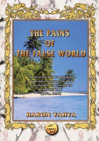 The Pains of the False World by Harun Yahya | Goodreads