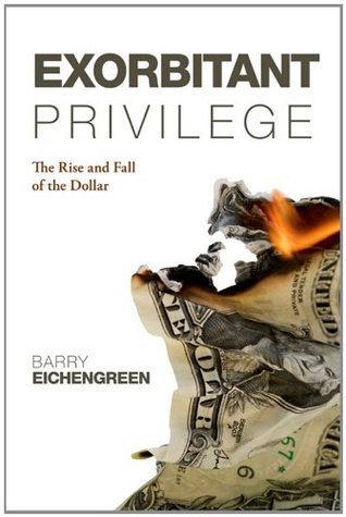 Exorbitant Privilege: The Rise and Fall of the Dollar by Barry ...