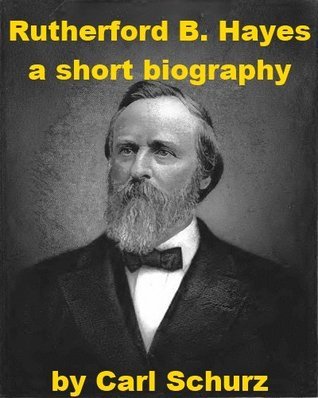 Rutherford B. Hayes - A Short Biography by Carl Schurz | Goodreads