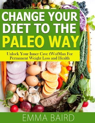 Change Your Diet to the Paleo Way - Unlock Your Inner Cave (Wo) Man For ...