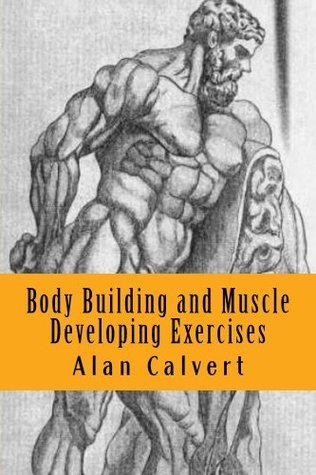 Body Building and Muscle Developing Exercises by Alan Calvert | Goodreads