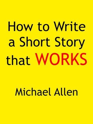 How to Write a Short Story that Works by Michael Allen | Goodreads