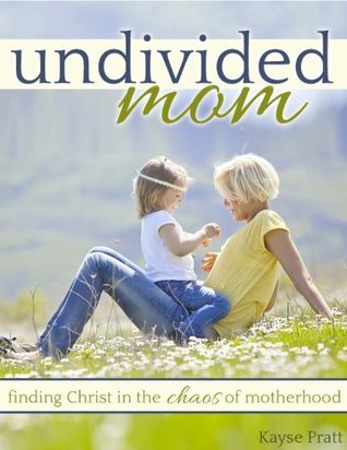 Undivided Mom: Finding Christ in the Chaos of Motherhood by Kayse Pratt ...