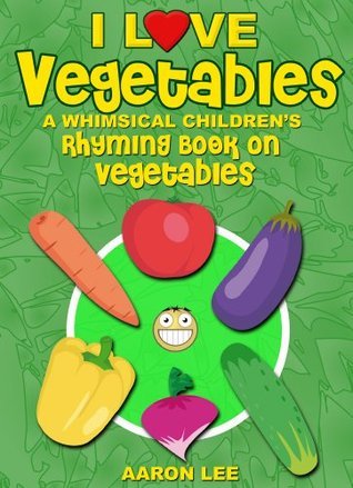 I Love Vegetables! (A Whimsical Children's Rhyming Book On Vegetables ...