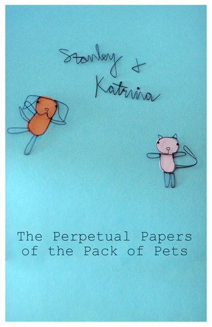 The Perpetual Papers of the Pack of Pets by Stanley and Katrina | Goodreads