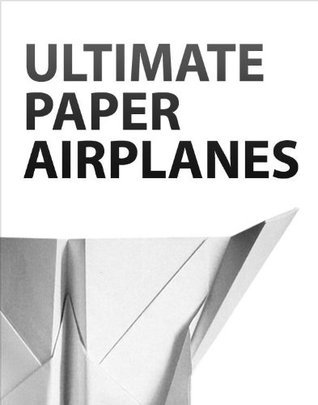 Ultimate Paper Airplanes by Instructables.com | Goodreads
