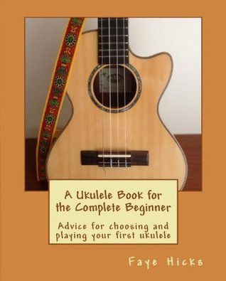 A Ukulele Book for the Complete Beginner by Faye Hicks | Goodreads