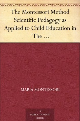 The Montessori Method Scientific Pedagogy as Applied to Child Education ...