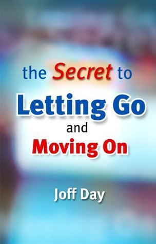 The Secret To Letting Go And Moving On by Joff Day | Goodreads