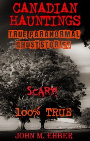 Canadian Hauntings: True Paranormal Ghost Stories by John M. Ehber ...